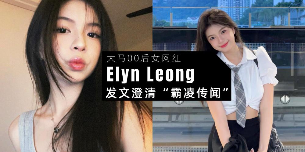 【新闻】被指霸凌网红好友！【大马 00 后网红 Elyn Leong 公开澄清】：我对得起我自己和我身边的人 | 荒谬谣言传不停！