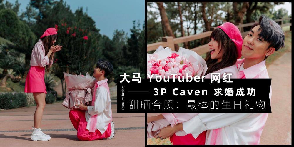 【新闻】“她的点头是最棒的生日礼物” | 大马 YouTuber 网红 3P Caven【官宣求婚成功】甜晒合照引热议！