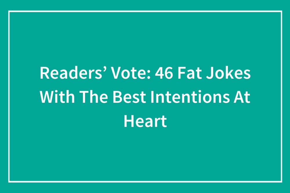 Readers’ Vote: 46 Fat Jokes With The Best Intentions At Heart