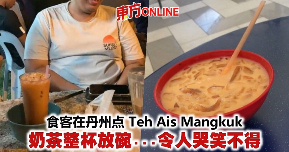 食客在丹州点 Teh Ais Mangkuk 奶茶整杯放碗...令人哭笑不得