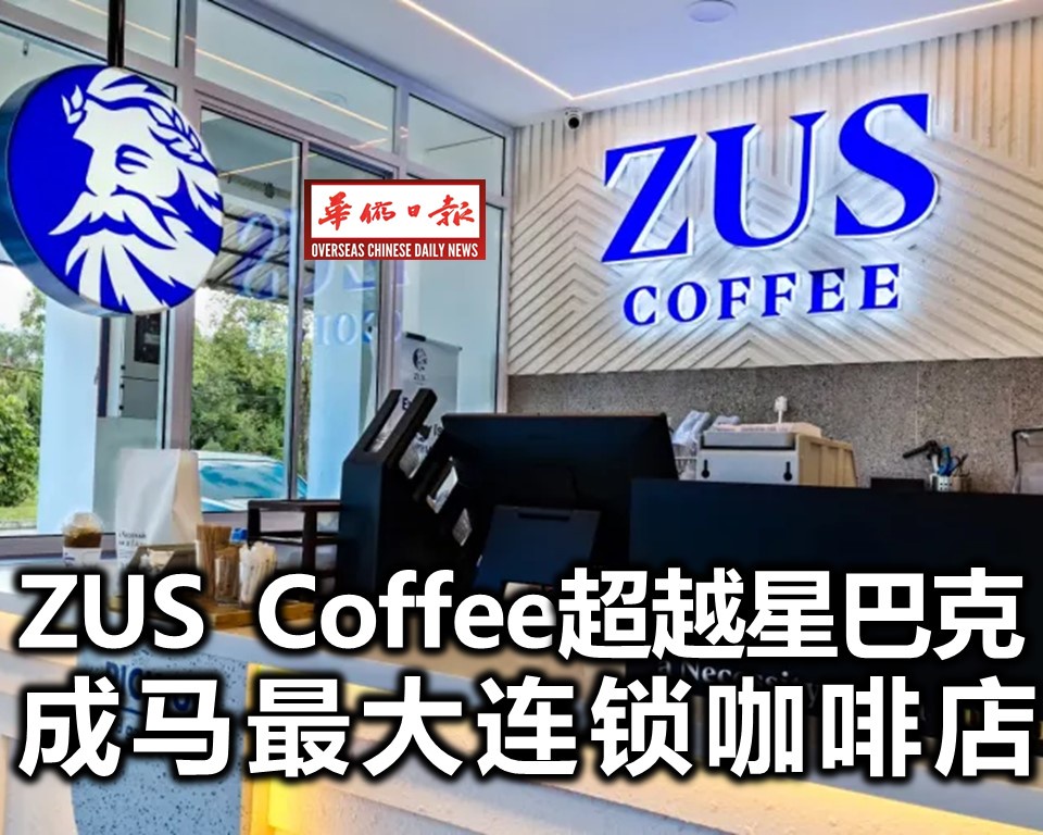 创立5登超越星巴克 ZUS Coffee是马最大连锁咖啡